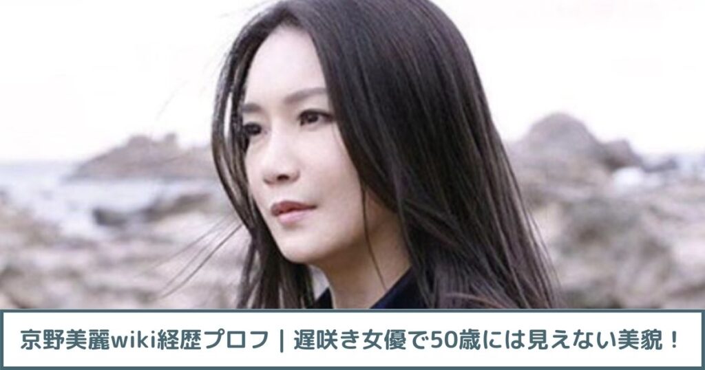 【何者】京野美麗のwiki経歴プロフ｜遅咲き女優で50歳には見えない美貌！｜asami-blog
